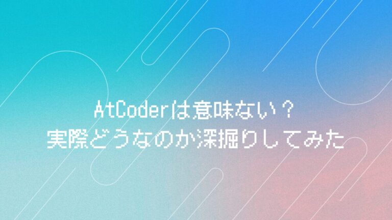 AtCoderは意味ない？実際どうなのか深掘りしてみた